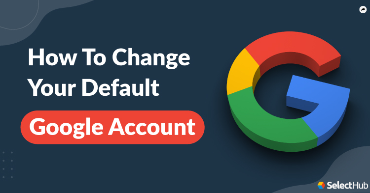 How To Change Default Google Account 2023 Ultimate Guide