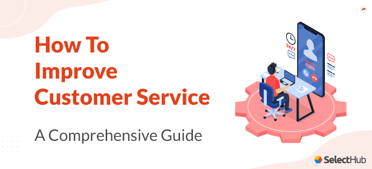 How To Improve Customer Service | 2023 Comprehensive Guide