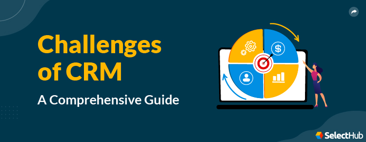 Challenges Of CRM - 2025 Comprehensive Guide